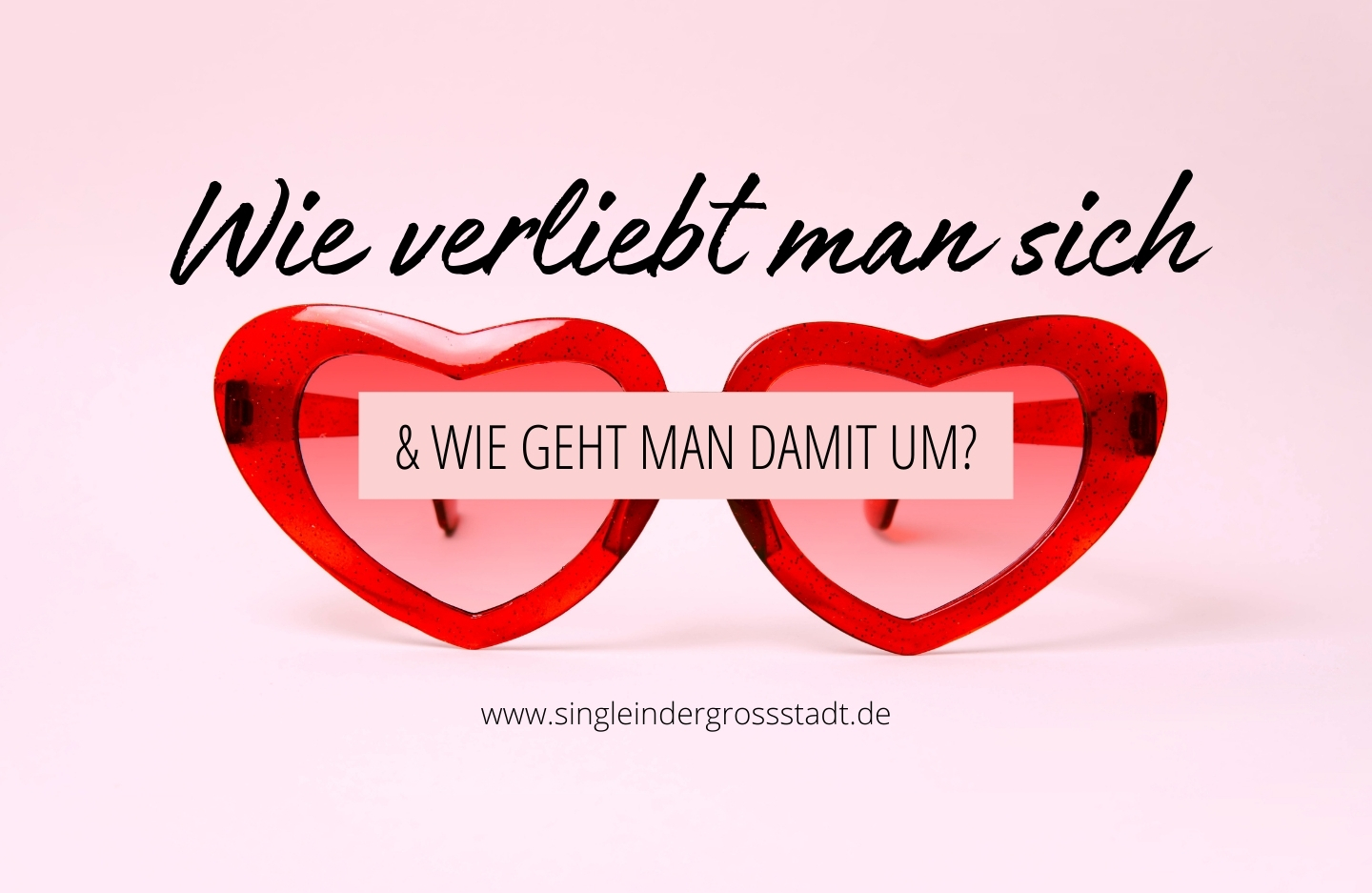 WIE VERLIEBT MAN(N) SICH & WIE GEHT MAN DAMIT UM?